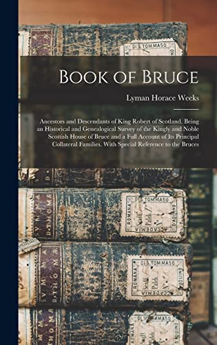 Book of Bruce; Ancestors and Descendants of King Robert of Scotland. Being an Historical and Genealogical Survey of the Kingly and Noble Scottish ... With Special Reference to the Bruces