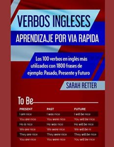 verbos ingleses: aprendizaje por via rapida: los 100 verbos en inglés más utilizados con 1800 frases de ejemplo: pasado, presente y futuro. (ingles para hispano parlantes.) (spanish edition)