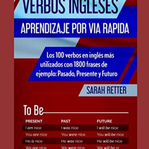 VERBOS INGLESES: APRENDIZAJE POR VIA RAPIDA: Los 100 verbos en inglés más utilizados con 1800 frases de ejemplo: Pasado, Presente y Futuro. (INGLES PARA HISPANO PARLANTES.) (Spanish Edition)