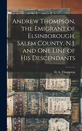 Andrew Thompson, the Emigrant of Elsinborough, Salem County, N.J. and one Line of his Descendants