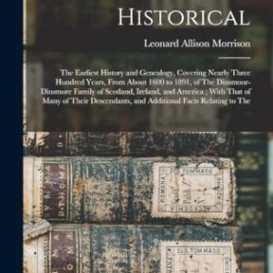 Historical: The Earliest History and Genealogy, Covering Nearly Three Hundred Years, From About 1600 to 1891, of The Dinsmoor-Dinsmore Family of ... and Additional Facts Relating to The