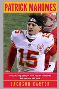 patrick mahomes: the amazing story of how patrick mahomes became the mvp of the nfl (the nfl's best quarterbacks)