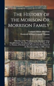 the history of the morison or morrison family: with most of the "traditions of the morrisons" (clan macgillemhuire), hereditary judges of lewis, by ... of the hereditary judges to 1880. a com