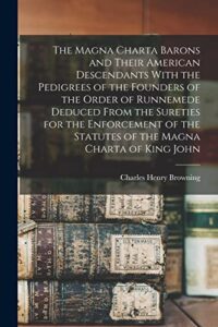 the magna charta barons and their american descendants with the pedigrees of the founders of the order of runnemede deduced from the sureties for the ... the statutes of the magna charta of king john