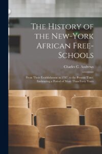 the history of the new-york african free-schools: from their establishment in 1787, to the present time; embracing a period of more than forty years