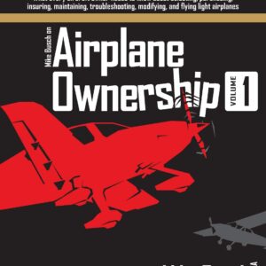 Mike Busch on Airplane Ownership (Volume 1): What every aircraft owner needs to know about selecting, purchasing, insuring, maintaining, troubleshooting, modifying, and flying light airplanes