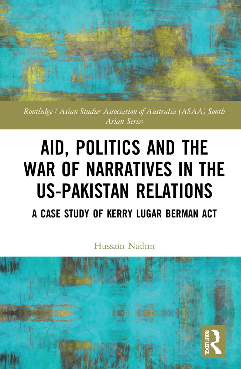 Aid, Politics and the War of Narratives in the US-Pakistan Relations (Routledge/Asian Studies Association of Australia (ASAA) South Asian Series)