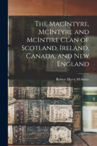 the macintyre, mcintyre and mcintire clan of scotland, ireland, canada, and new england