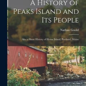 A History of Peaks Island and its People: Also a Short History of House Island, Portland, Maine