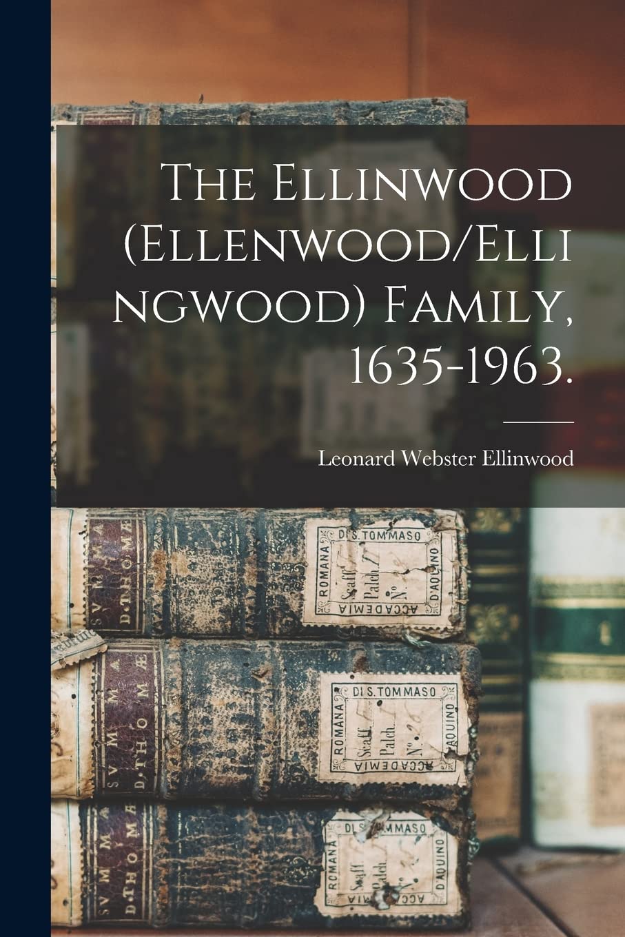 The Ellinwood (Ellenwood/Ellingwood) Family, 1635-1963.