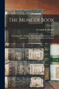 the munger book: something of the mungers, 1639-1914, including some who mistakenly write the name monger and mungor; volume 1