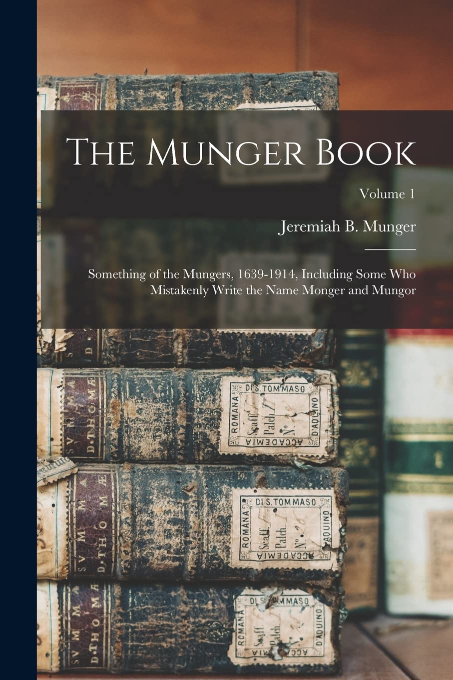 The Munger Book: Something of the Mungers, 1639-1914, Including Some Who Mistakenly Write the Name Monger and Mungor; Volume 1