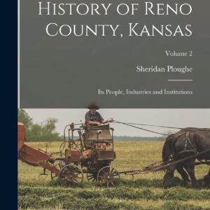 History of Reno County, Kansas; Its People, Industries and Institutions; Volume 2