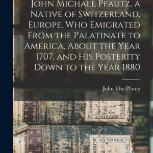 A Family Record of John Michael Pfautz, a Native of Switzerland, Europe, Who Emigrated From the Palatinate to America, About the Year 1707, and His Posterity Down to the Year 1880