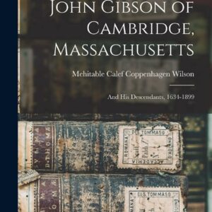 John Gibson of Cambridge, Massachusetts: And His Descendants, 1634-1899