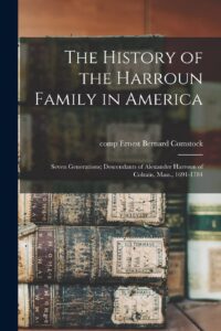 the history of the harroun family in america: seven generations; descendants of alexander harroun of colrain, mass., 1691-1784