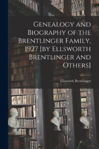 genealogy and biography of the brentlinger family, 1927 [by ellsworth brentlinger and others]