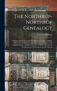 the northrup-northrop genealogy: a record of the known descendants of joseph northrup, who came from england in 1637, and was one of the original ... of northrups and northrops in the revolution