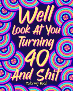 well look at you turning 40 and shit coloring book: 40th birthday gift for her, birthday quotes coloring book, activity coloring