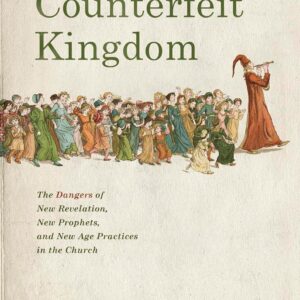 Counterfeit Kingdom: The Dangers of New Revelation, New Prophets, and New Age Practices in the Church