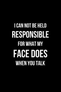 i can not be held responsible for what my face does when you talk: coworker notebook, sarcastic humor. (funny home office journal)