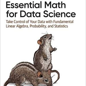 Essential Math for Data Science: Take Control of Your Data with Fundamental Linear Algebra, Probability, and Statistics