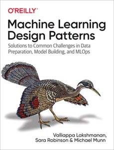 machine learning design patterns: solutions to common challenges in data preparation, model building, and mlops