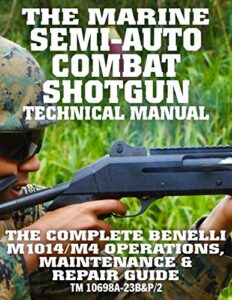 the marine semi-auto combat shotgun technical manual: the complete benelli m1014/m4 operations, maintenance & repair guide - full size edition (tm 10698a-23b&p/2) (carlile military library)