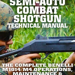 The Marine Semi-Auto Combat Shotgun Technical Manual: The Complete Benelli M1014/M4 Operations, Maintenance & Repair Guide - Full Size Edition (TM 10698A-23B&P/2) (Carlile Military Library)