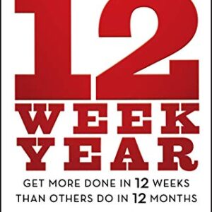 The 12 Week Year: Get More Done in 12 Weeks than Others Do in 12 Months