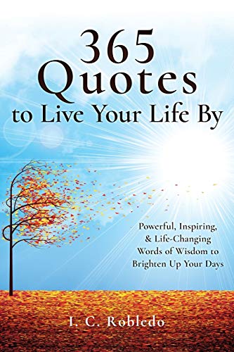 365 Quotes to Live Your Life By: Powerful, Inspiring, & Life-Changing Words of Wisdom to Brighten Up Your Days (Master Your Mind, Revolutionize Your Life Series)