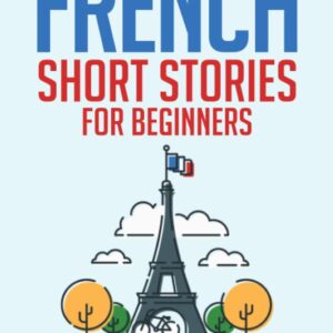 French Short Stories for Beginners: 20 Captivating Short Stories to Learn French & Grow Your Vocabulary the Fun Way! (Easy French Stories)