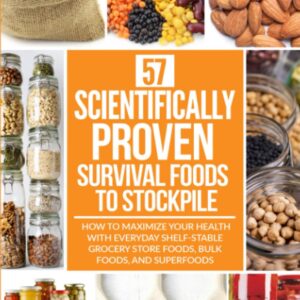 57 Scientifically-Proven Survival Foods to Stockpile: How to Maximize Your Health With Everyday Shelf-Stable Grocery Store Foods, Bulk Foods, And Superfoods (The Survival Collection)