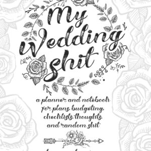 My Wedding Shit: A Planner and Notebook for Plans, Budgeting, Checklists, Thoughts, and Random Shit Because Planning a Wedding Is No Fucking Joke