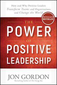 the power of positive leadership: how and why positive leaders transform teams and organizations and change the world (jon gordon)