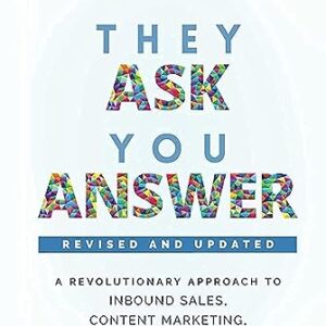 They Ask, You Answer: A Revolutionary Approach to Inbound Sales, Content Marketing, and Today's Digital Consumer