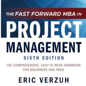 The Fast Forward MBA in Project Management: The Comprehensive, Easy-to-Read Handbook for Beginners and Pros (Fast Forward MBA Series)