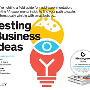 Testing Business Ideas: A Field Guide for Rapid Experimentation (The Strategyzer Series)