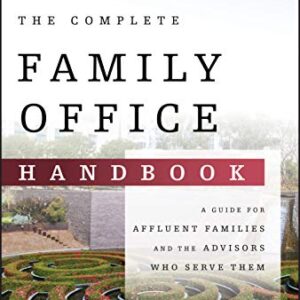 The Complete Family Office Handbook: A Guide for Affluent Families and the Advisors Who Serve Them