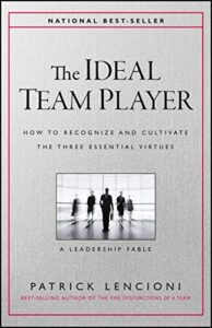 the ideal team player: how to recognize and cultivate the three essential virtues (j-b lencioni series)