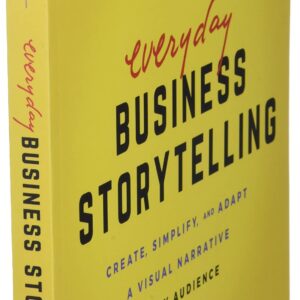 Everyday Business Storytelling: Create, Simplify, and Adapt A Visual Narrative for Any Audience