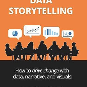 Effective Data Storytelling: How to Drive Change with Data, Narrative and Visuals