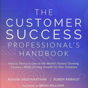 The Customer Success Professional's Handbook: How to Thrive in One of the World's Fastest Growing Careers--While Driving Growth For Your Company