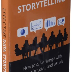 Effective Data Storytelling: How to Drive Change with Data, Narrative and Visuals