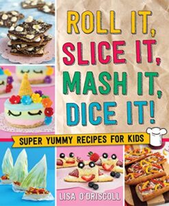 roll it, slice it, mash it, dice it!: super yummy recipes for kids