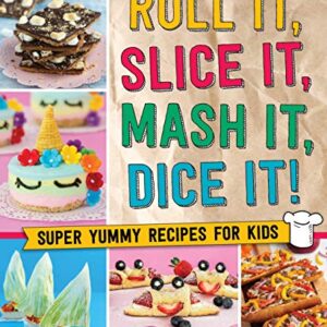 Roll It, Slice It, Mash It, Dice It!: Super Yummy Recipes for Kids