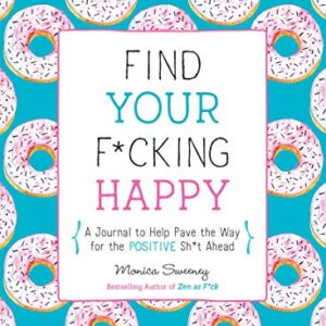 Find Your F*cking Happy: A Journal to Help Pave the Way for Positive Sh*t Ahead (Zen as F*ck Journals)