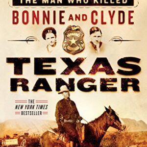 Texas Ranger: The Epic Life of Frank Hamer, the Man Who Killed Bonnie and Clyde