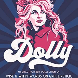 Dolly: An Unauthorized Collection of Wise & Witty Words on Grit, Lipstick, Love & Life from Dolly Parton