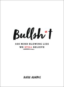 bullsh*t: 500 mind-blowing lies we still believe